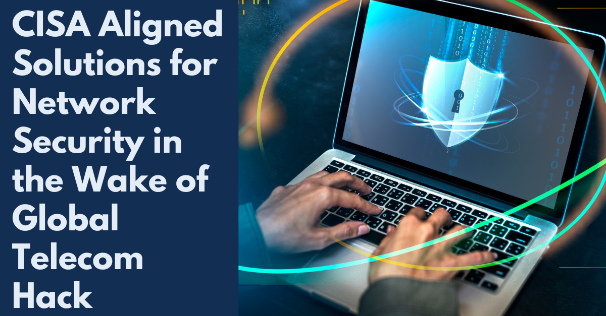 CISA Aligned Solutions for Network Security in the wake of Telecom Hack